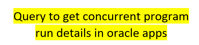 Oracle Applications Blog Query To Get Concurrent Program Run Details In Oracle Apps