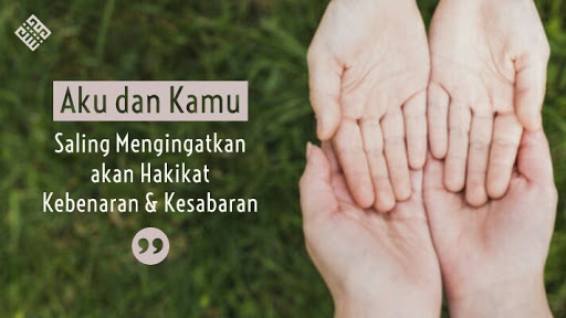 Aku dan Kamu, Saling Mengingatkan akan Hakikat Kebenaran dan Kesabaran ...