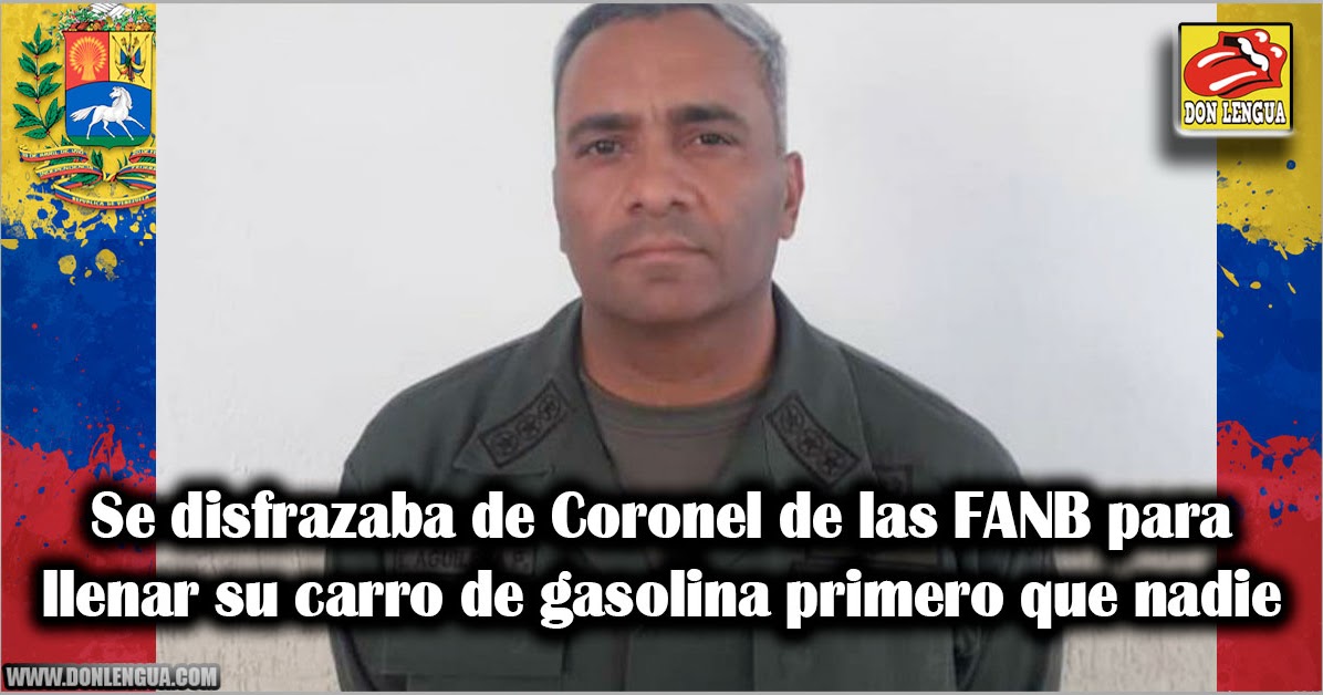 Se disfrazaba de Coronel de las FANB para llenar su carro de gasolina ...