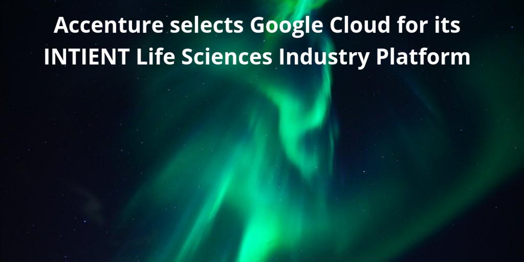 Accenture selects Google Cloud for its INTIENT Life Sciences Industry ...