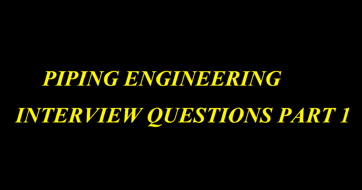 PIPING ENGINEERING INTERVIEW QUESTIONS PART 1