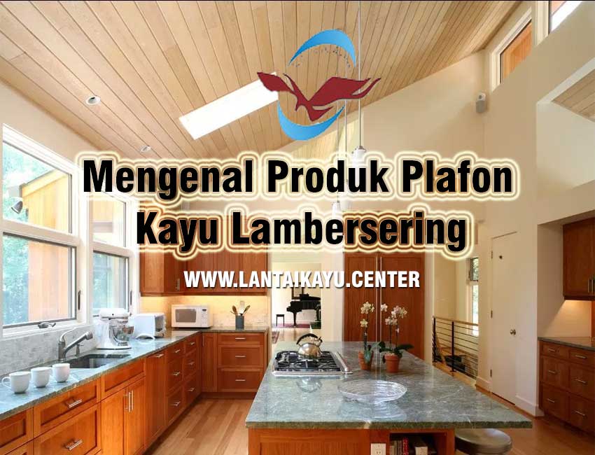 Mengenal produk plafon kayu lambersering dan tatacara pemasangannya ...