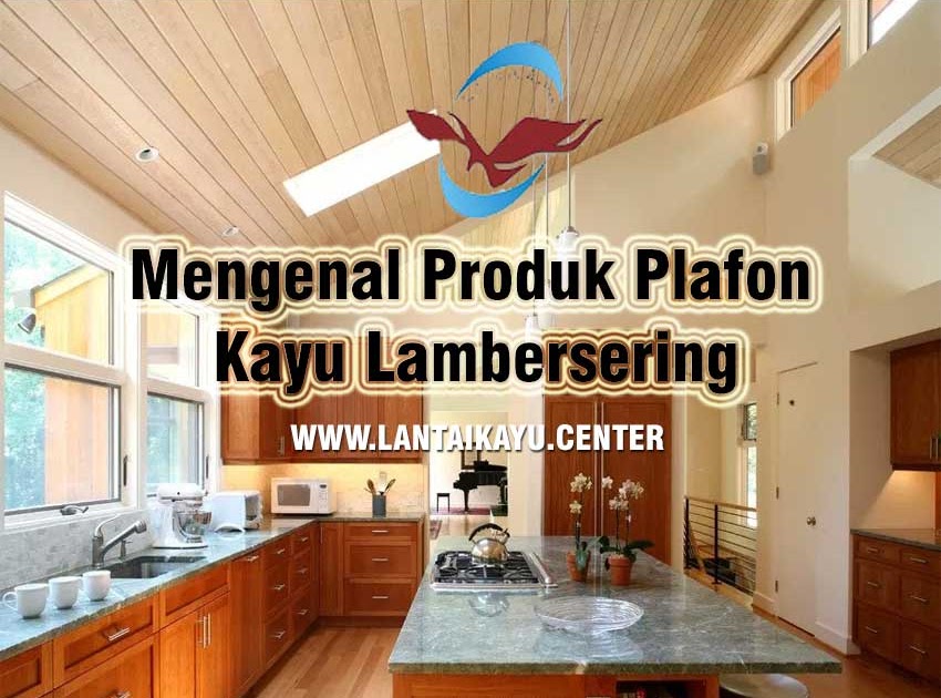 Mengenal produk plafon kayu lambersering dan tatacara pemasangannya - PUSAT LANTAI KAYU