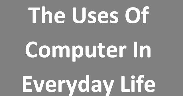 The Uses Of Computer In Everyday Life - Education364 | Latest #1 ...