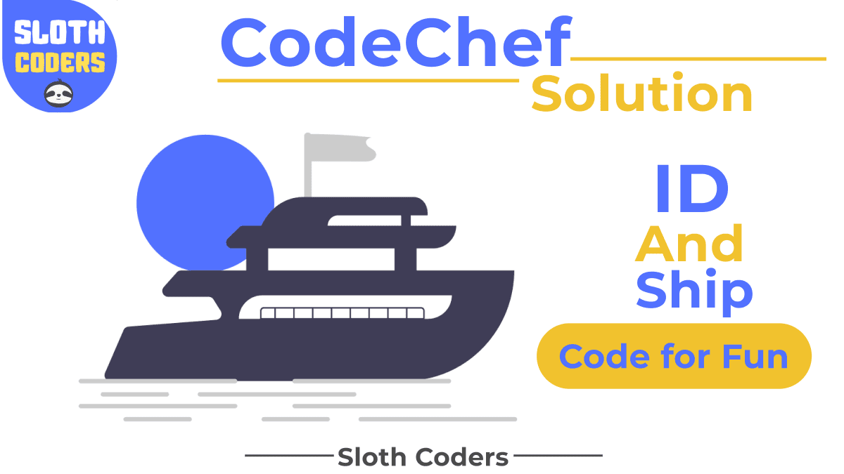 Id and Ship - CodeChef Solution - Sloth Coders