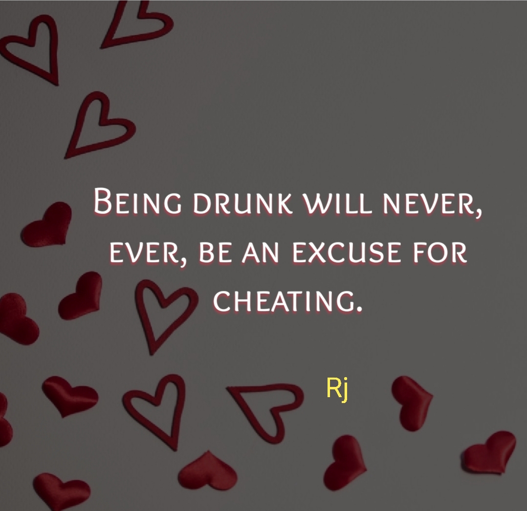 Being Drunk will Never, Ever, Be an excuse for cheating.