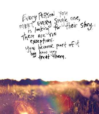 Every Person you meet every single one, is looking for their story ...