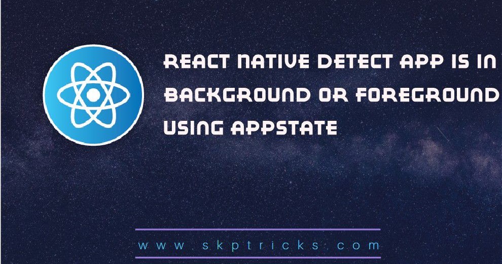 React Native Detect App is in Background or Foreground using AppState | SKPTRICKS
