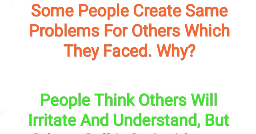 Some People Create Same Problems For Others Which They Faced. Why?