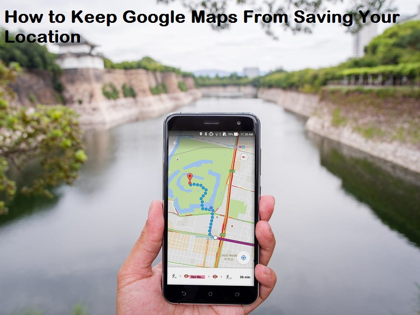 How To Keep Google Maps From Saving Your Location By JOn Snow how-to-keep-google-maps-from-saving-your-location-by-jon-snow