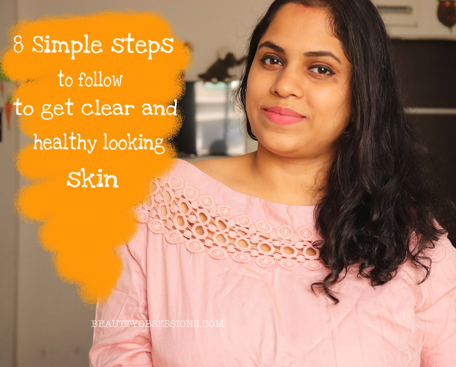 8 Simple steps to follow to get clear and healthy looking skin
