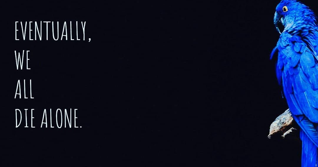 Eventually, we all die alone.
