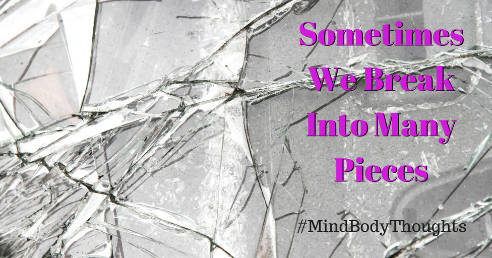 Mind - Body Thoughts: Sometimes We Break Into Many Pieces