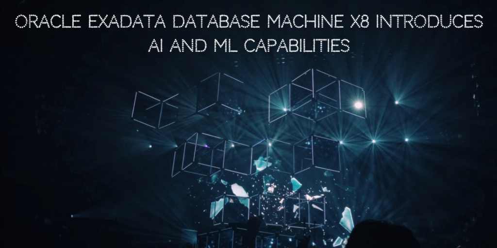Oracle Exadata Database Machine X8 Introduces Ai And Ml Capabilities