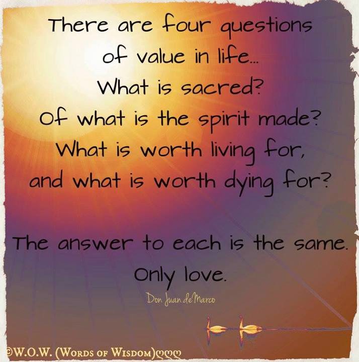 THERE ARE FOUR QUESTIONS OF VALUE IN LIFE... WHAT IS SACRED? OF WHAT IS ...