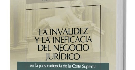 Andrés Eduardo Cusi Arredondo: LA INVALIDEZ Y LA INEFICACIA DEL NEGOCIO JURÍDICO [GACETA JURÍDICA]