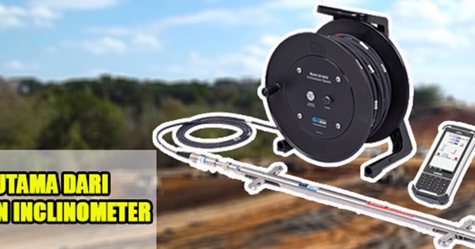Fungsi Utama Dari Pengaplikasian Inclinometer - Alat Uji Geoteknik