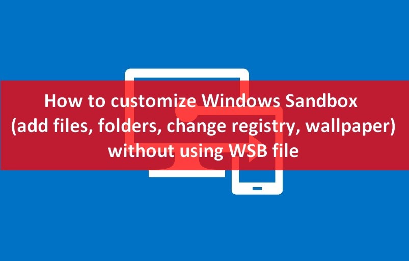 How to customize the default Windows Sandbox (files, folders, registry, wallpaper) without using ...