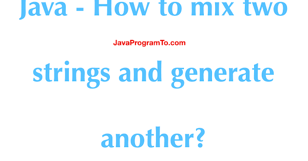 Java How To Mix Two Strings And Generate Another JavaProgramTo java-how-to-mix-two-strings-and-generate-another-javaprogramto