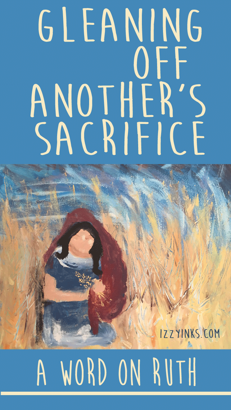 Gleaning off of another's sacrifice- Thoughts on the story of Ruth ...