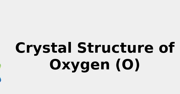 Crystal Structure of Oxygen (O) [& Color, Uses, Discovery ... 2022