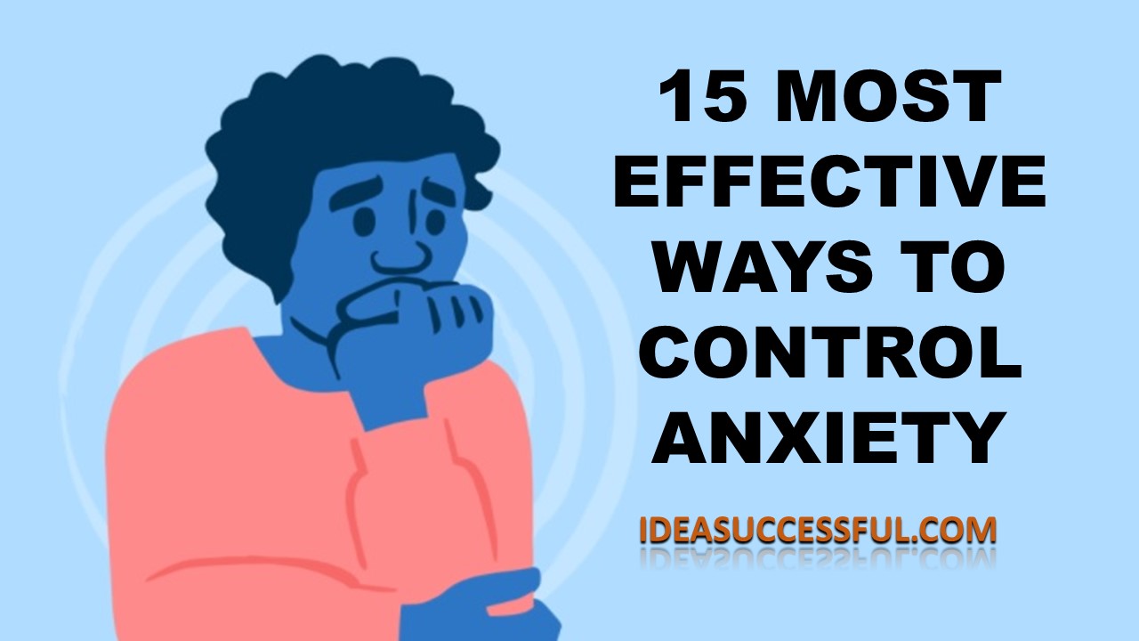 15 MOST EFFECTIVE WAYS TO CONTROL ANXIETY ~ IDEA SUCCESSFUL