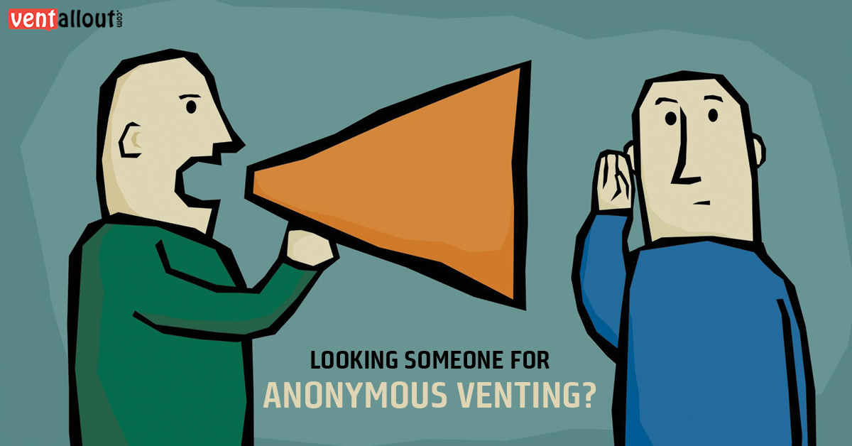 LOOKING SOMEONE FOR ANONYMOUS VENTING?