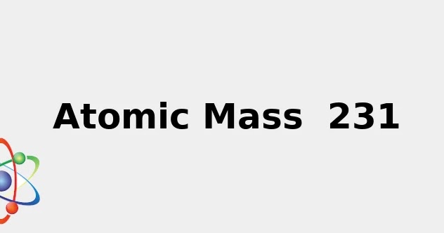 Atomic Mass 231 (+ facts: Sources, Uses, Color and more...) 2022