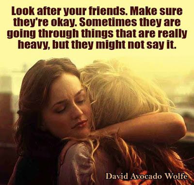 Look After your Friends. Make Sure They Are Okay. Sometimes They Are ...