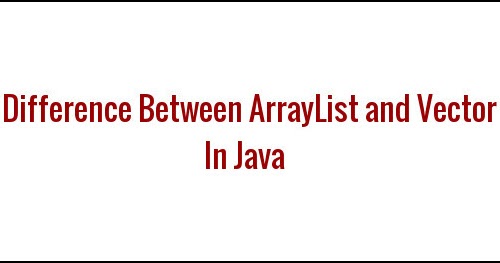 Difference Between Arraylist And Vector ~ Java95
