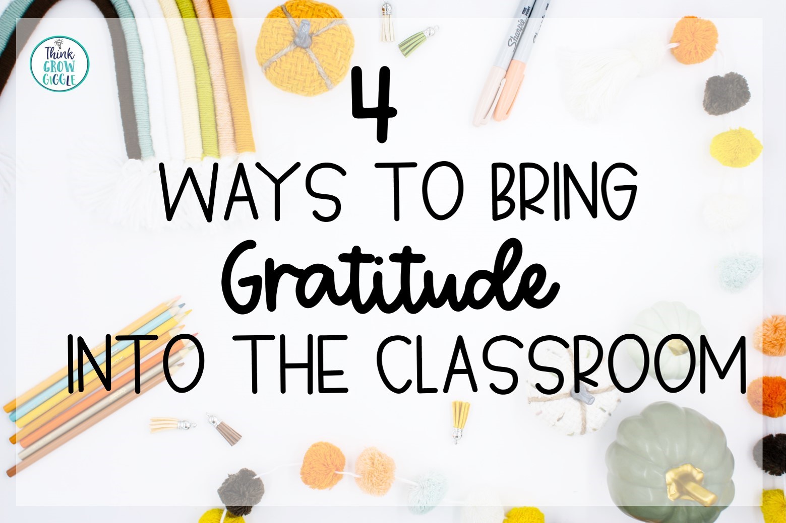 4 Ways to Bring Gratitude Into the Classroom - Think Grow Giggle