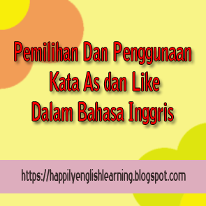 Happily English Learning: Pemilihan Dan Penggunaan Kata As dan Like ...