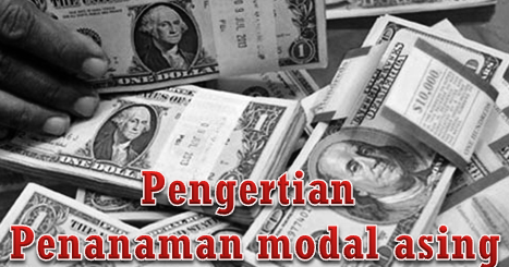 Pengertian Penanaman modal asing Serta Fungsi Dan tujuannya Terlengkap ...