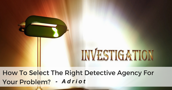 How To Select The Right Detective Agency For Your Problem?