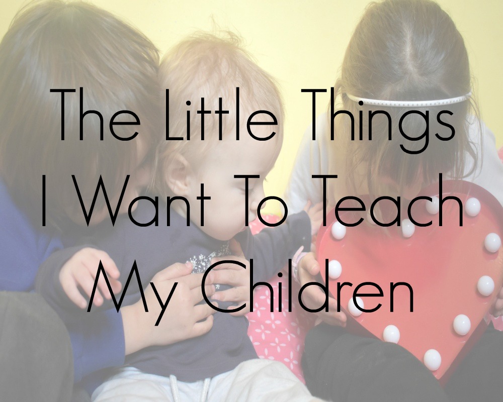 The Little Things I Want To Teach My Children - Whimsical Mumblings