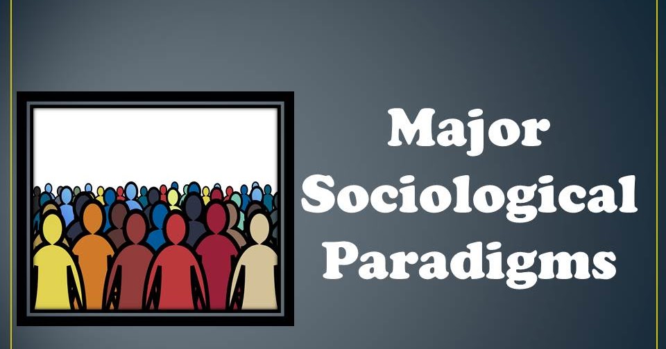 Major Sociological Paradigms - SOCIOLOGY OFFICIAL