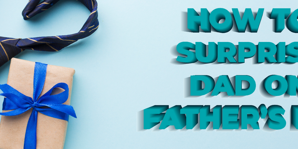 How to surprise dad on Father’s Day?