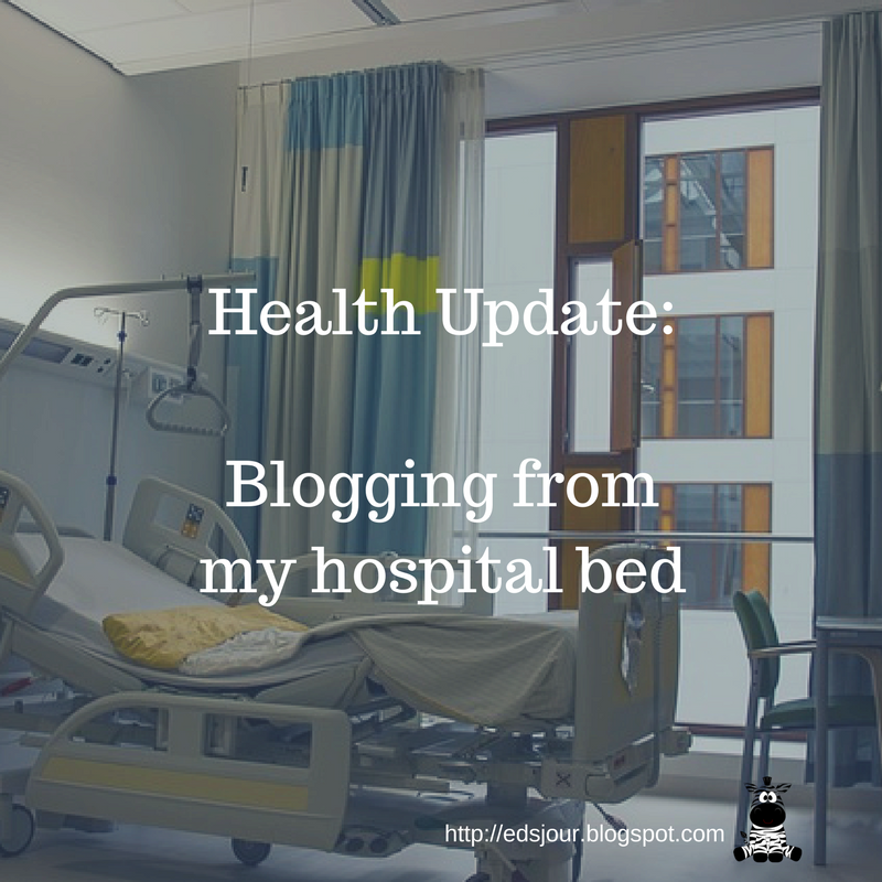 MY EDS JOURNEY: Health Update- Blogging from my hospital bed part 1