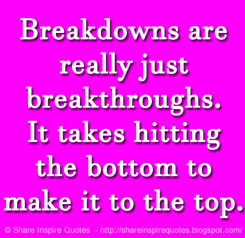 Breakdowns are really just breakthroughs. It takes hitting the bottom ...