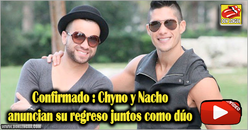 Confirmado : Chyno y Nacho anuncian su regreso juntos como dúo - Donlengua