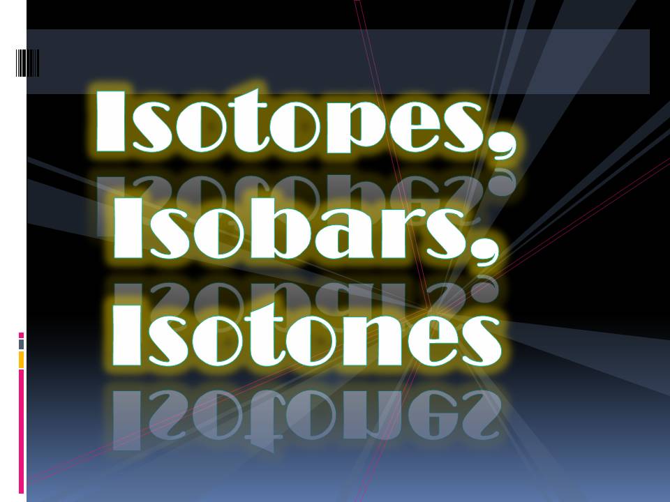 Belajar Itu Menyenangkan: ISOTOPES, ISOBARS, & ISOTONES