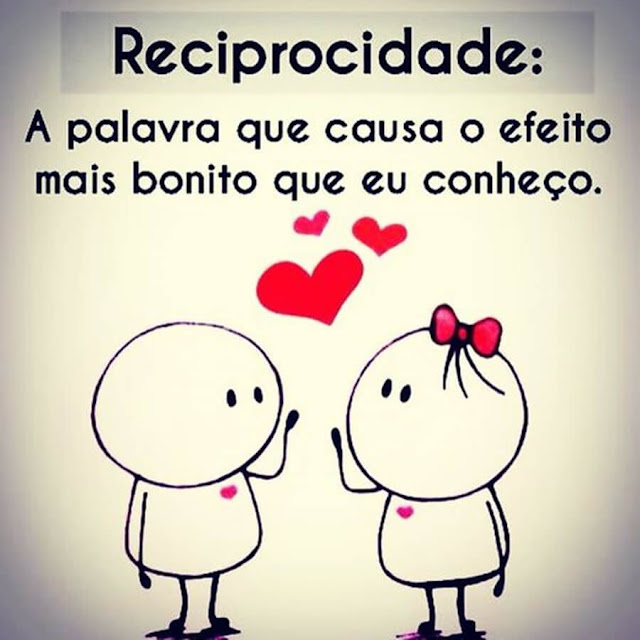 Reciprocidade A palavras que causa o efeito mais bonito que eu conheço ...