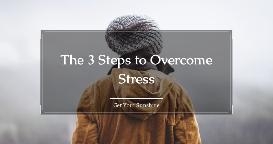 The 3 Steps to Overcome Stress