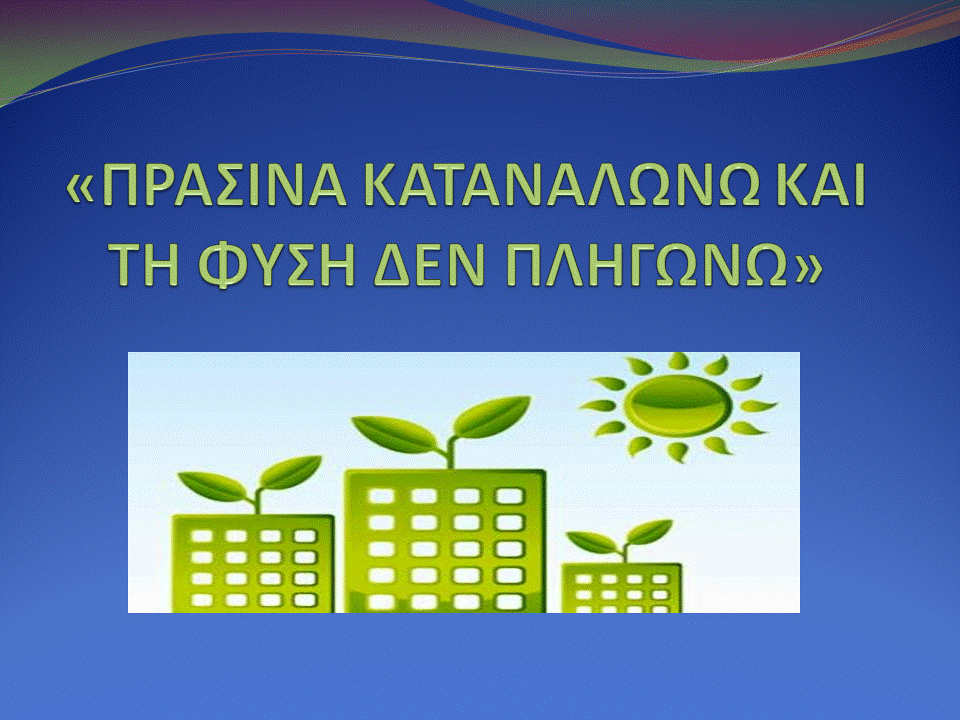 "ΠΡΑΣΙΝΑ ΚΑΤΑΝΑΛΩΝΩ ΚΑΙ ΤΗ ΦΥΣΗ ΔΕΝ ΠΛΗΓΩΝΩ"