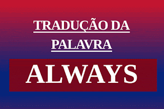 ALWAYS - Tradução e significado da palavra - Aprender Inglês