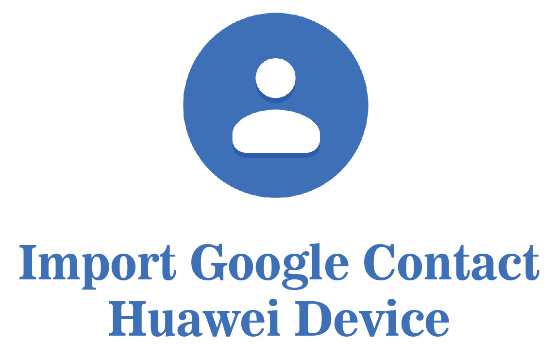 How to Import Google Contacts to Huawei Android Phone