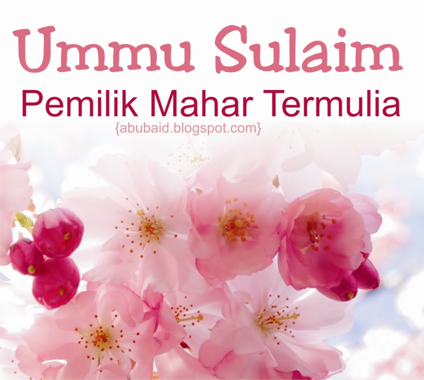 Ummu Sulaim binti Malhan yang Mulia Maharnya ~ Biografi Tokoh Islam