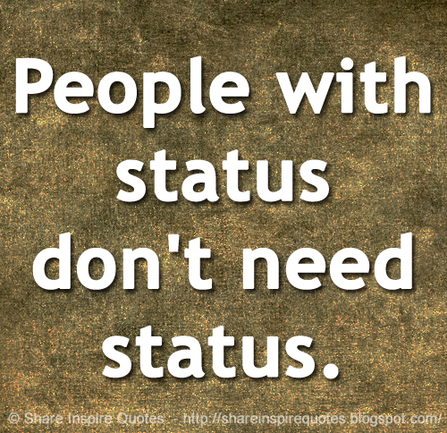 People with status don't need status. | Share Inspire Quotes