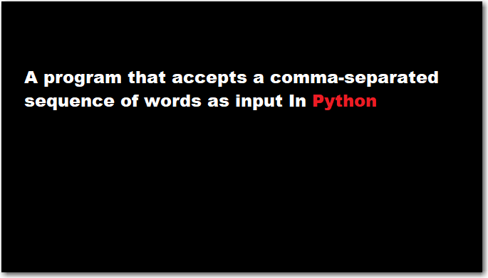 A Program That Accepts A Comma Separated Sequence Of Words As Input In Python Program