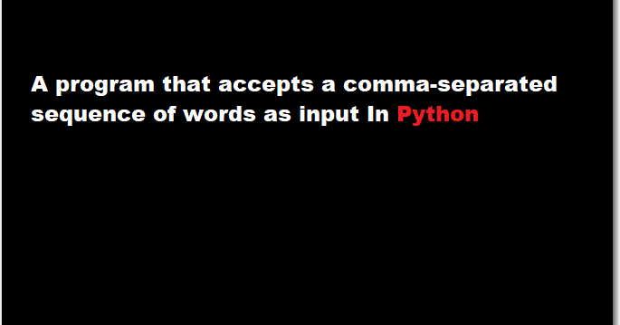 a program that accepts a comma-separated sequence of words as input In ...